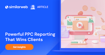 PPC Reporting: Guide to Showing Impact and ROI | Similarweb