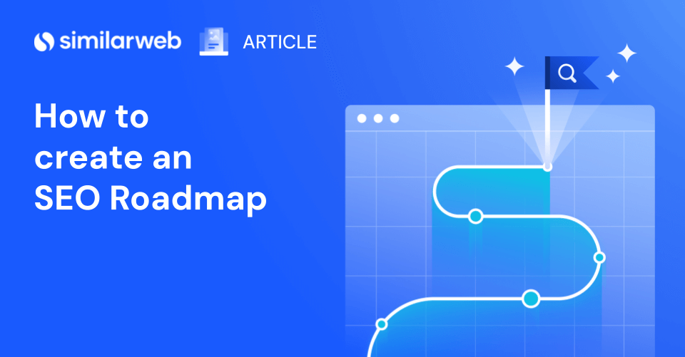 Create an SEO Roadmap in 7 Steps + Template | Similarweb