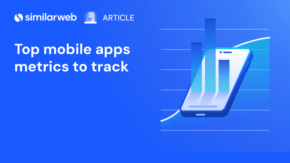 Top Mobile App Metrics to Track and Analyze | Similarweb